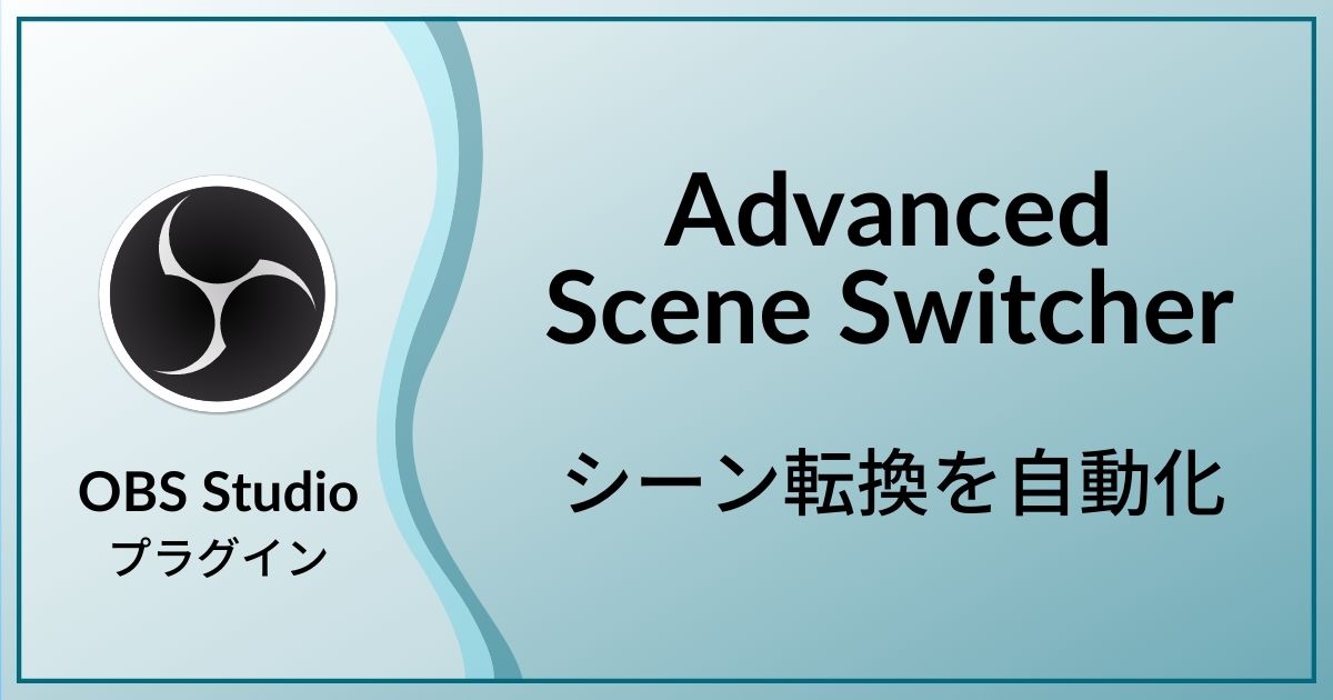 OBS Studioのシーン転換を自動化・柔軟にするプラグイン Advanced Scene Switcher
